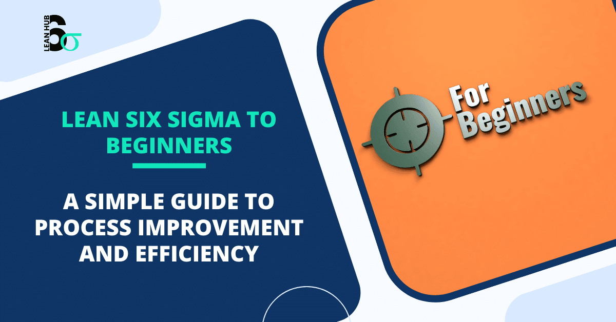 Lean Six Sigma to Beginners: A Simple Guide to Process Improvement and ...